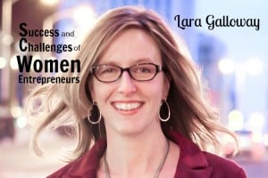 The Success and Challenges of Women Entrepreneurs - Lara Galloway