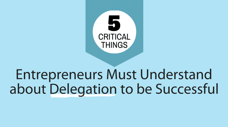 5 Things Entrepreneurs Must Understand about Delegation to be Successful